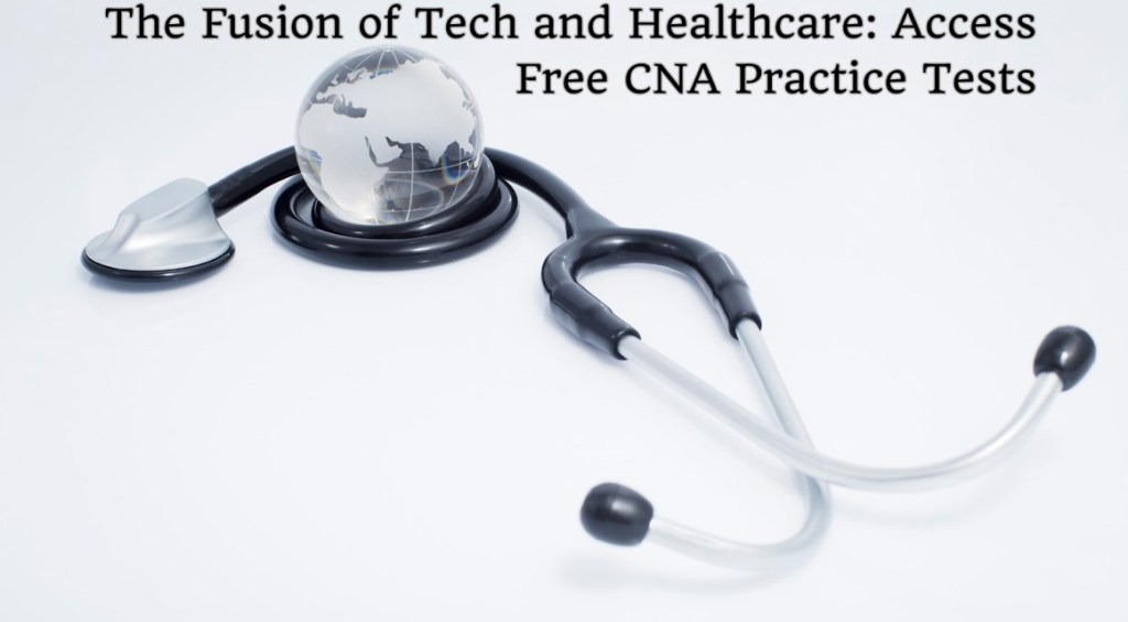 The Fusion of Tech and Healthcare: Access Free CNA Practice Tests | The ...